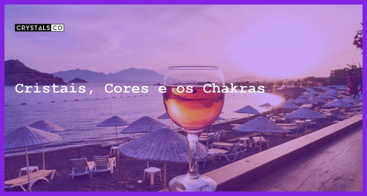 Cristais, Cores e os Chakras - Blog CrystalsCo Cristais, Cores e os Chakras - Blog CrystalsCo